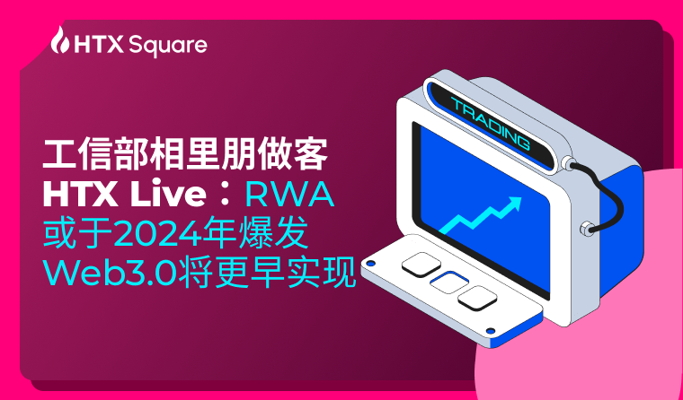 工信部相里朋做客HTX Live：RWA或于2024年爆发 Web3.0将更早实现 - HTX Square