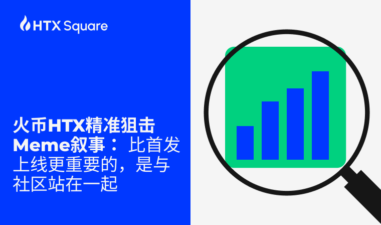 火币HTX精准狙击Meme叙事：比首发上线更重要的，是与社区站在一起